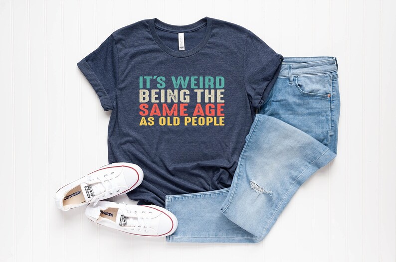 It's Weird Being the Same Age as Old People Shirt Funny - Etsy