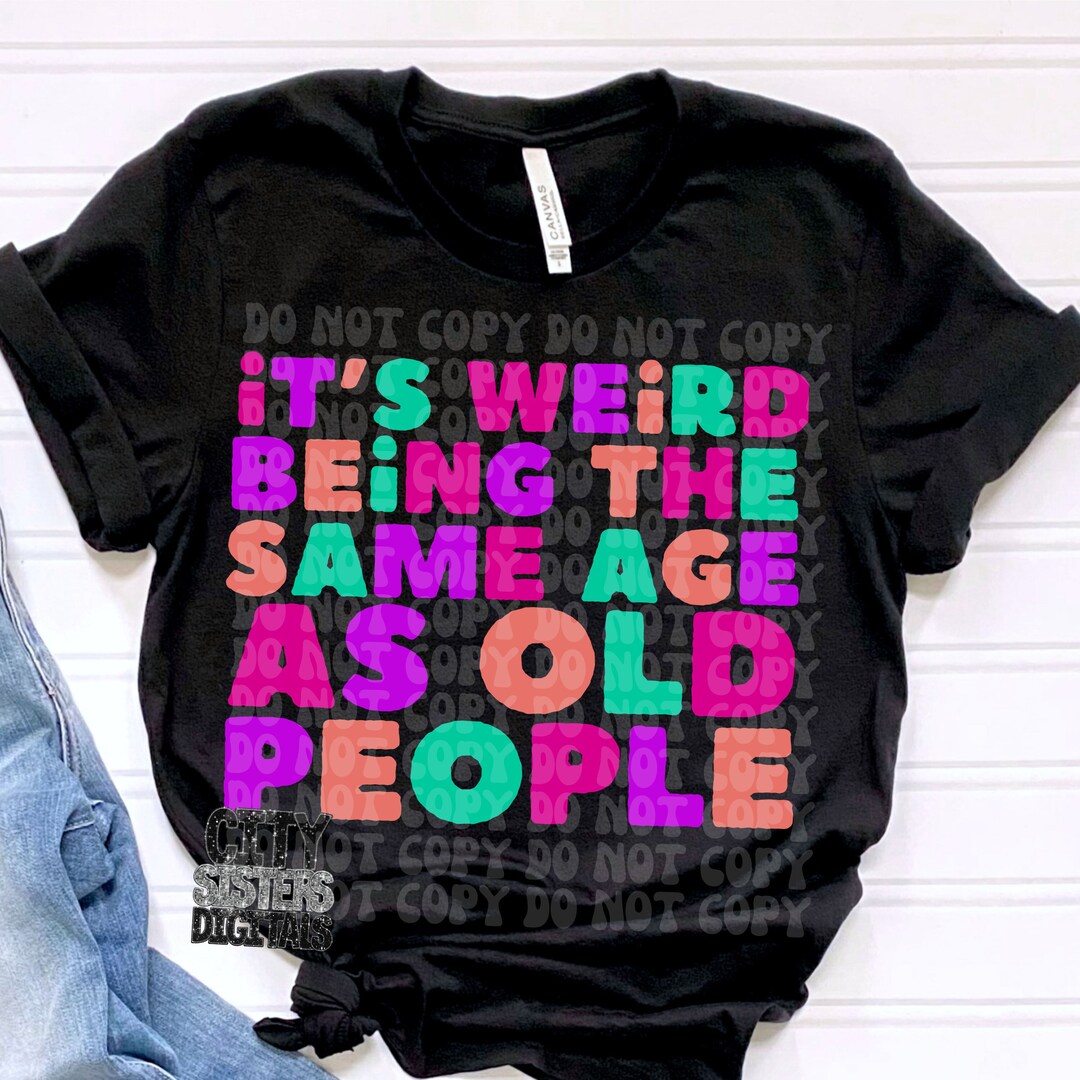 It's WEIRD Being the Same Age as OLD PEOPLE Png, Sarcastic Png, Funny ...