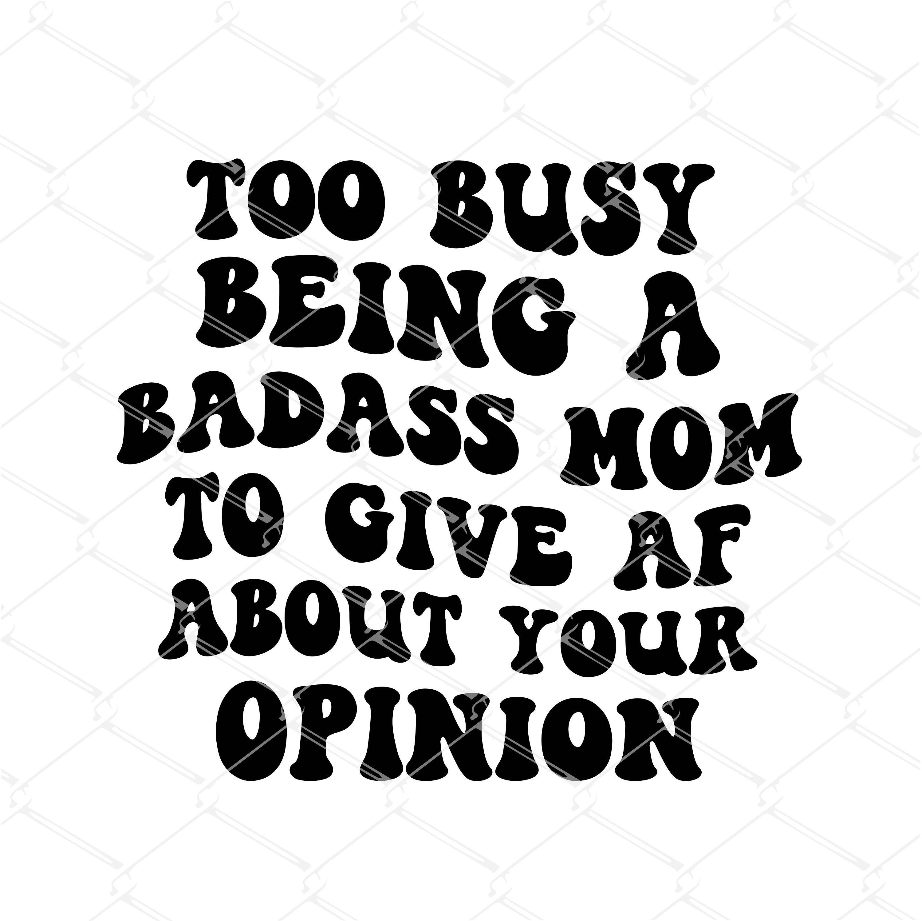 Too Busy Being a Badass Mom to Give AF About Your Opinion SVG - Etsy