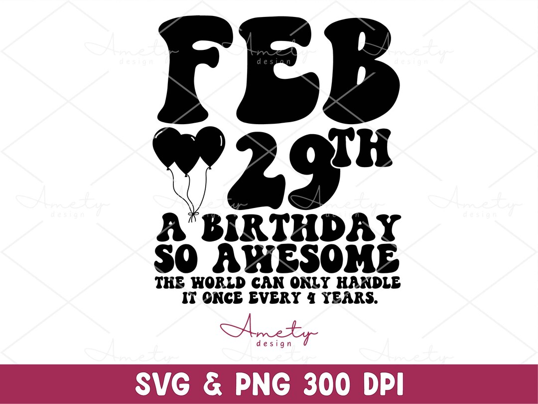 February 29th A Birthday so Awesome SVG PNG, the World Can Only Handle ...