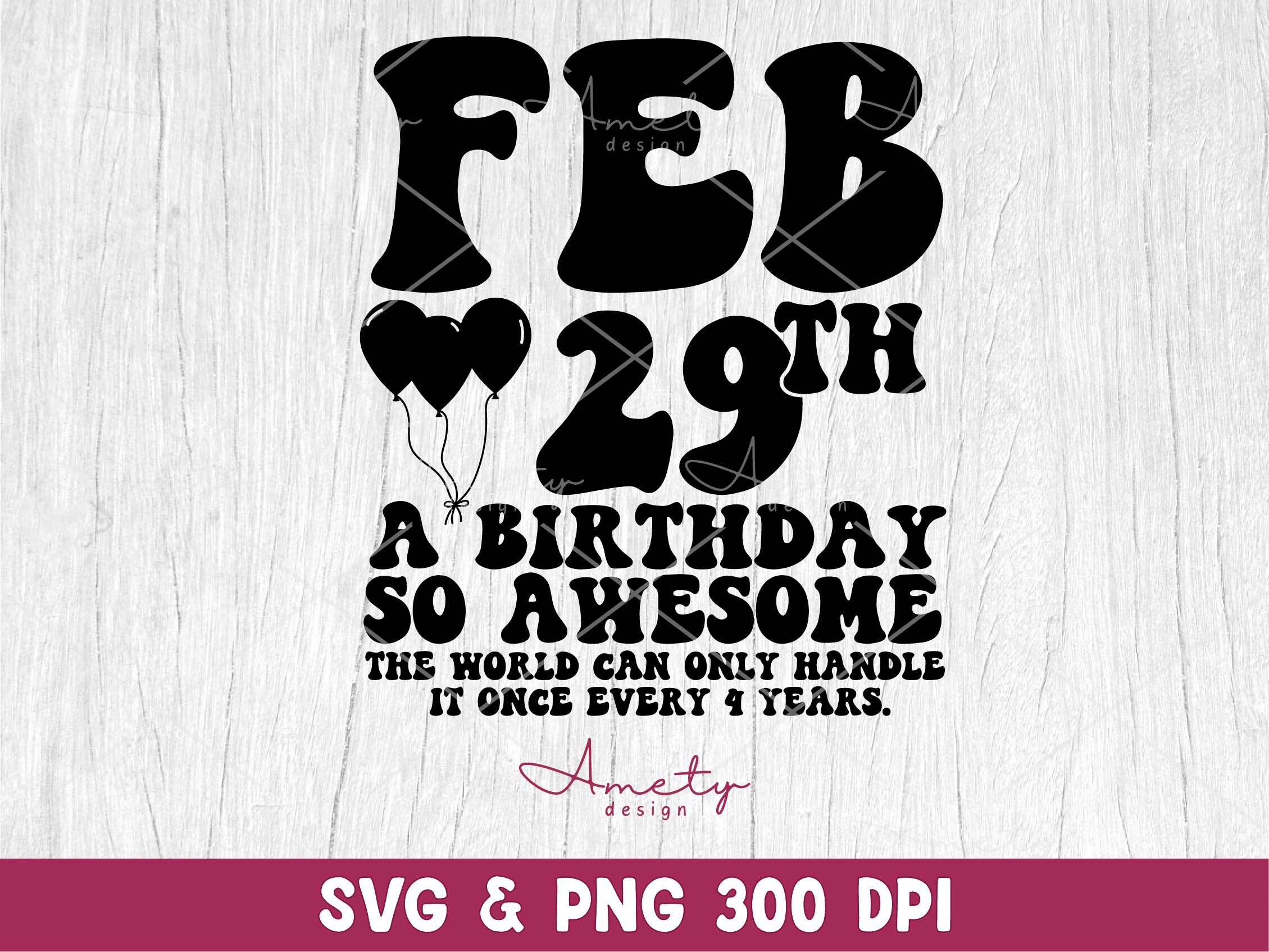 February 29th A Birthday so Awesome SVG PNG, the World Can Only Handle ...