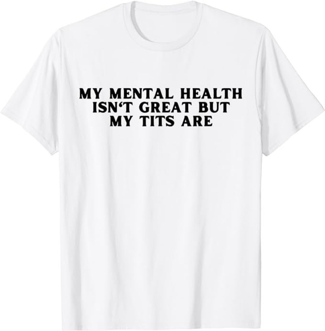 My Mental Health Isn't Great but My Tits Are Funny Shirt - Etsy