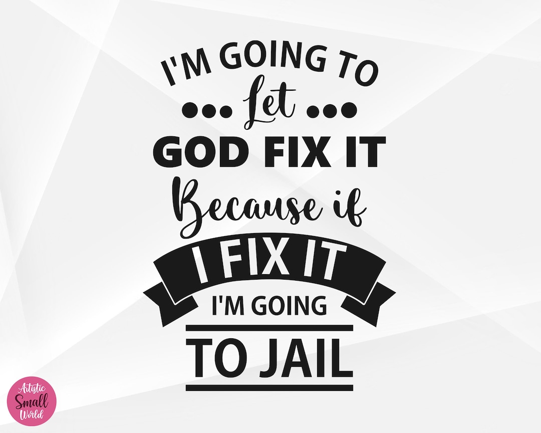 I'm Going to Let God Fix It, Because If I Fix It I'm Going to Jail SVG ...