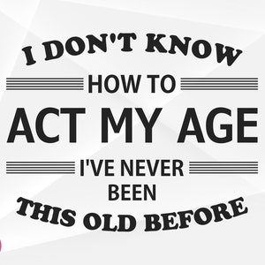 I Don't Know How to Act My Age SVG Act My Age Svg I - Etsy