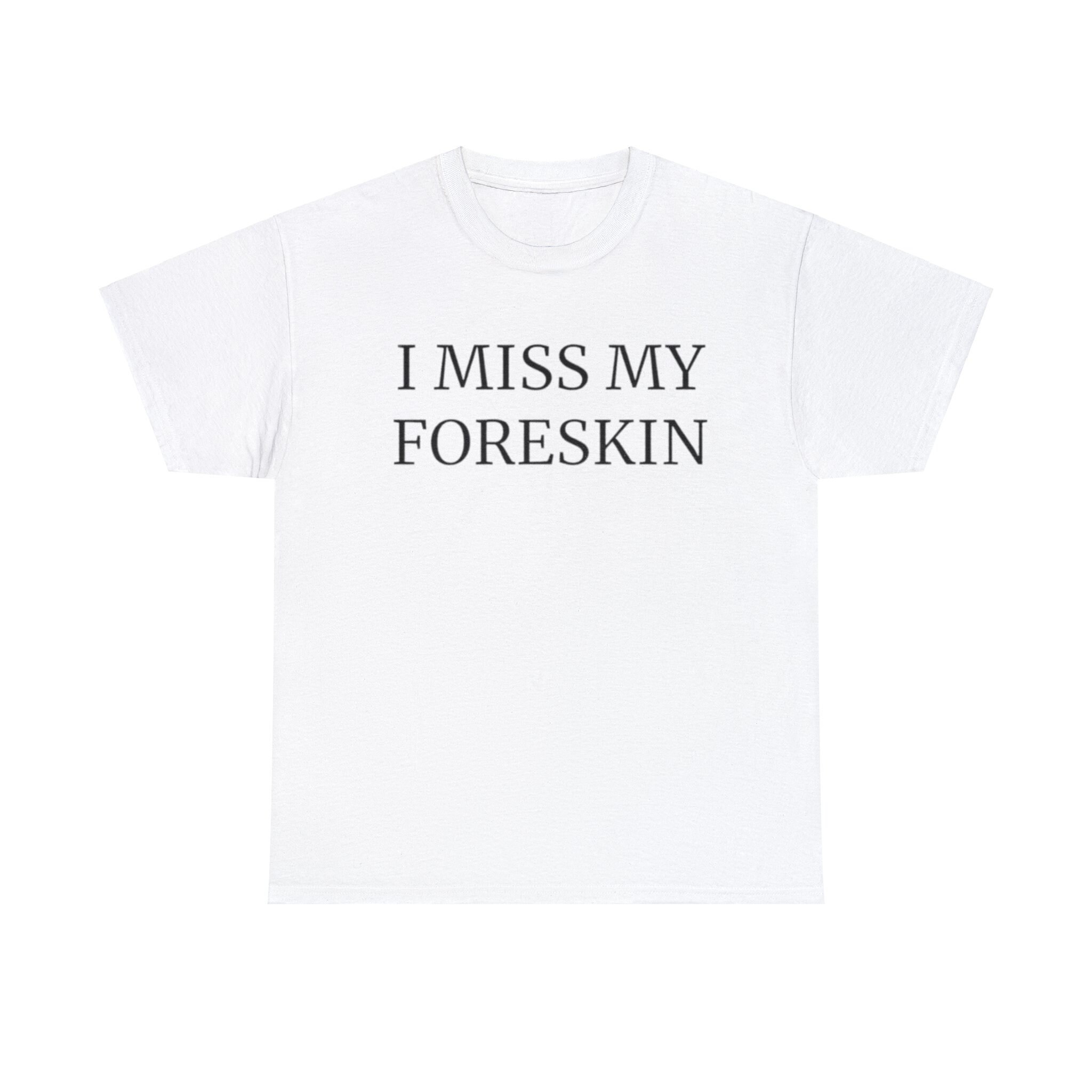 I Miss My Foreskin Adult Unisex Shirt Dank Meme Quote Shirt Out Of