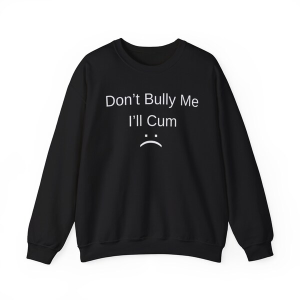 Dont Bully Me Ill Cum Shirt Etsy