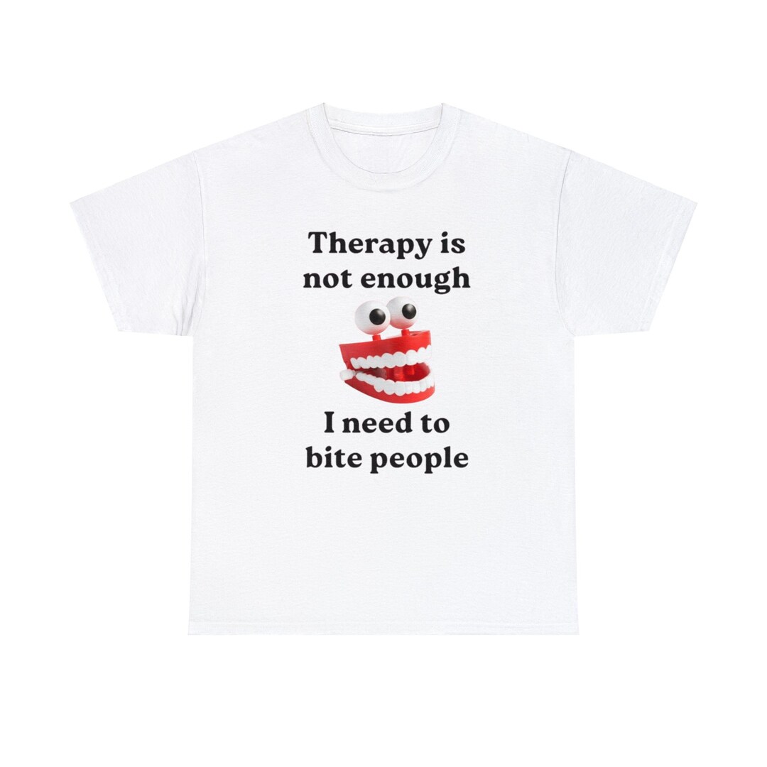 Therapy is Not Enough I Need to Bite Someone Funny Meme T Shirt Unisex ...
