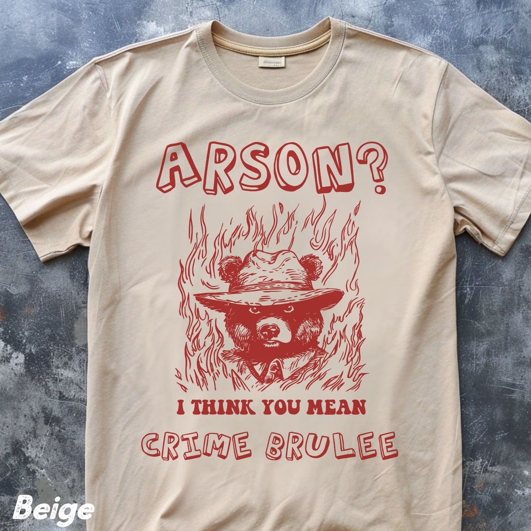 Arson I Think You Mean Creme Brulee T-shirt Unisex,fire Funny Bear ...