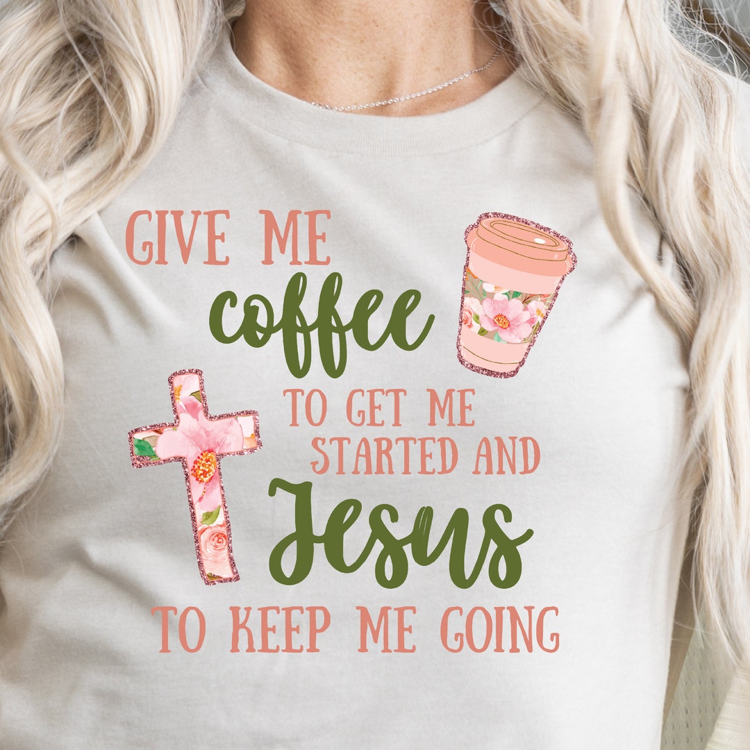 Coffee and Jesus Png Give Me Coffee to Get Me Started and Jesus to Keep ...