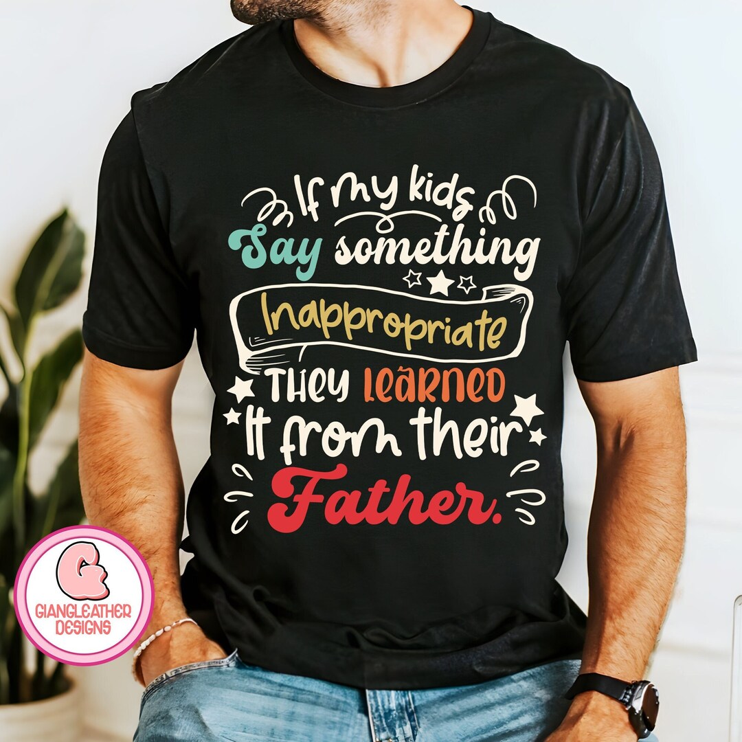 If My Kids Say Something Inappropriate They Learned It From Their ...