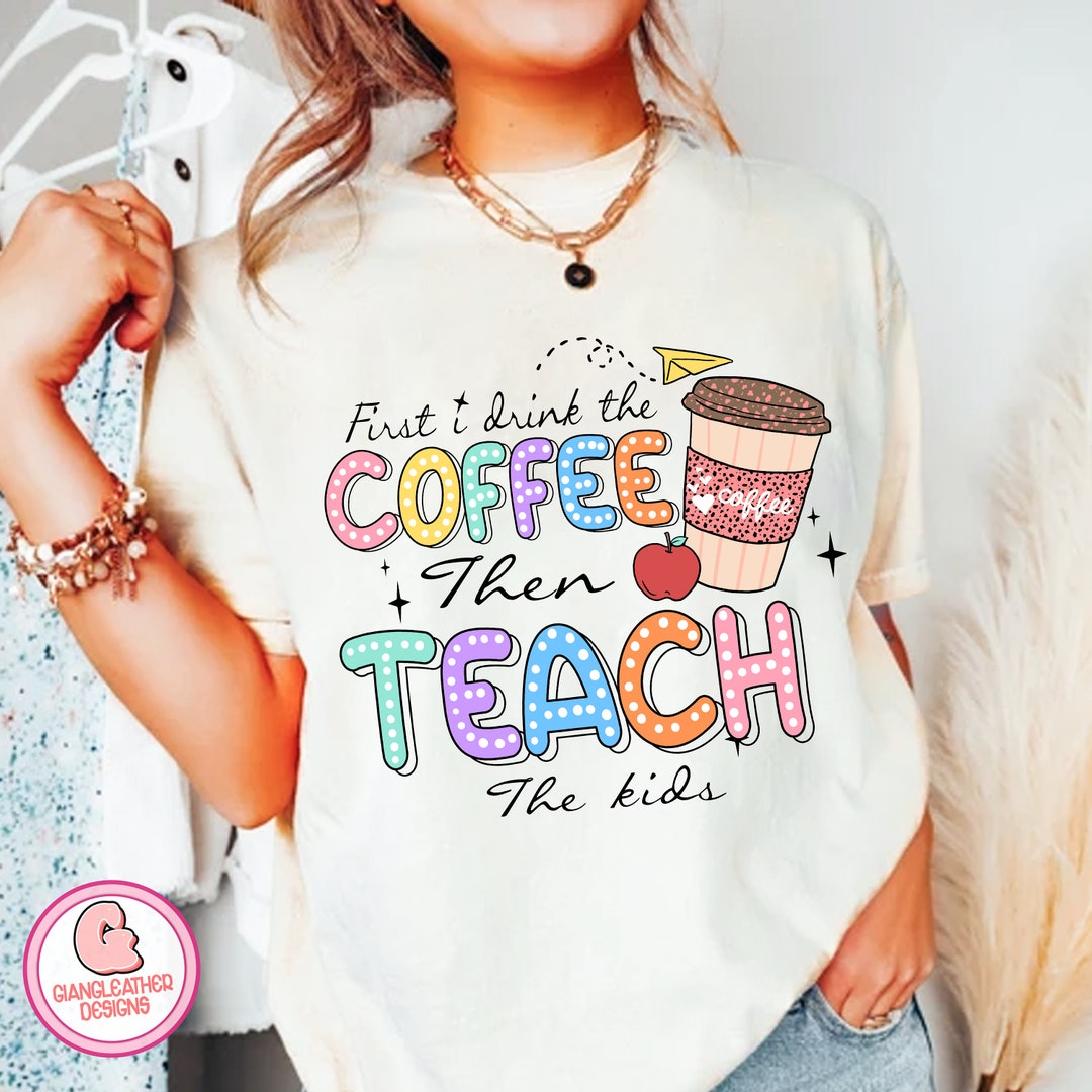First I Drink the Coffee Then Teach the Kids Png,back to School Png ...
