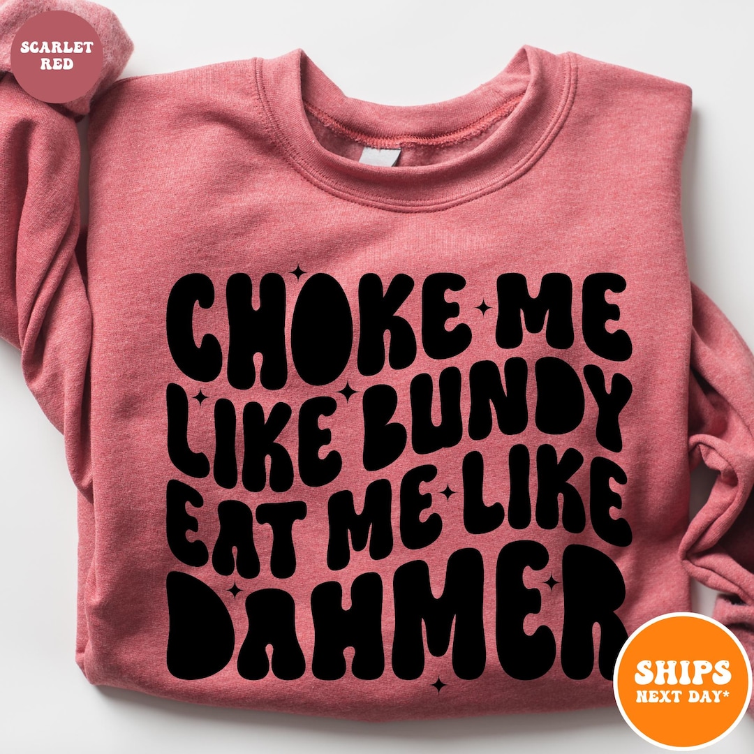 Choke Me Like Bundy Eat Me Like Dahmer Crewneck Sweatshirt | Funny ...