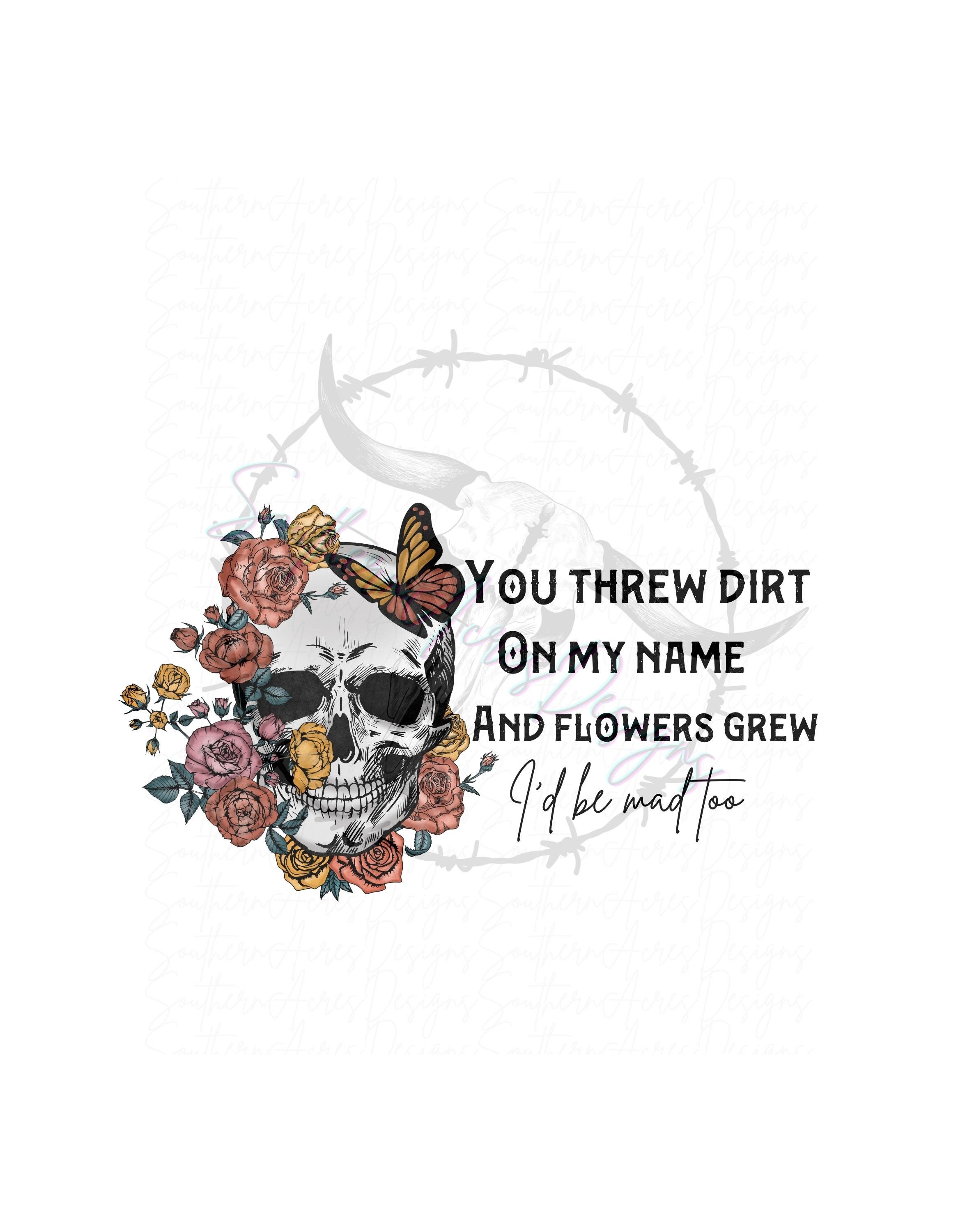 You Threw Dirt on My Name and Flowers Grew Id Be Mad Too - Etsy