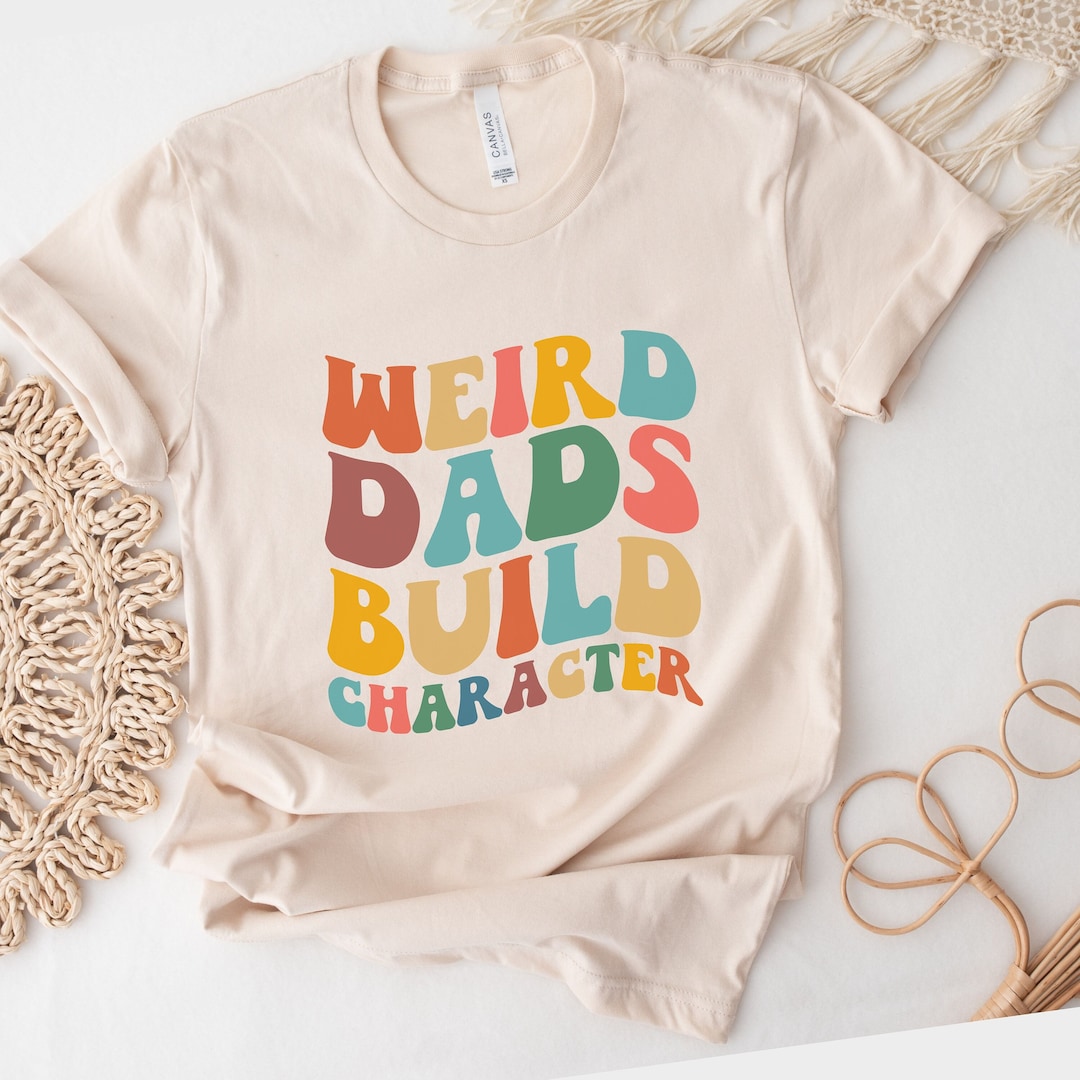 Weird Dads Build Character T-shirt, Funny Dad Tshirt, Stay Weird Groovy ...