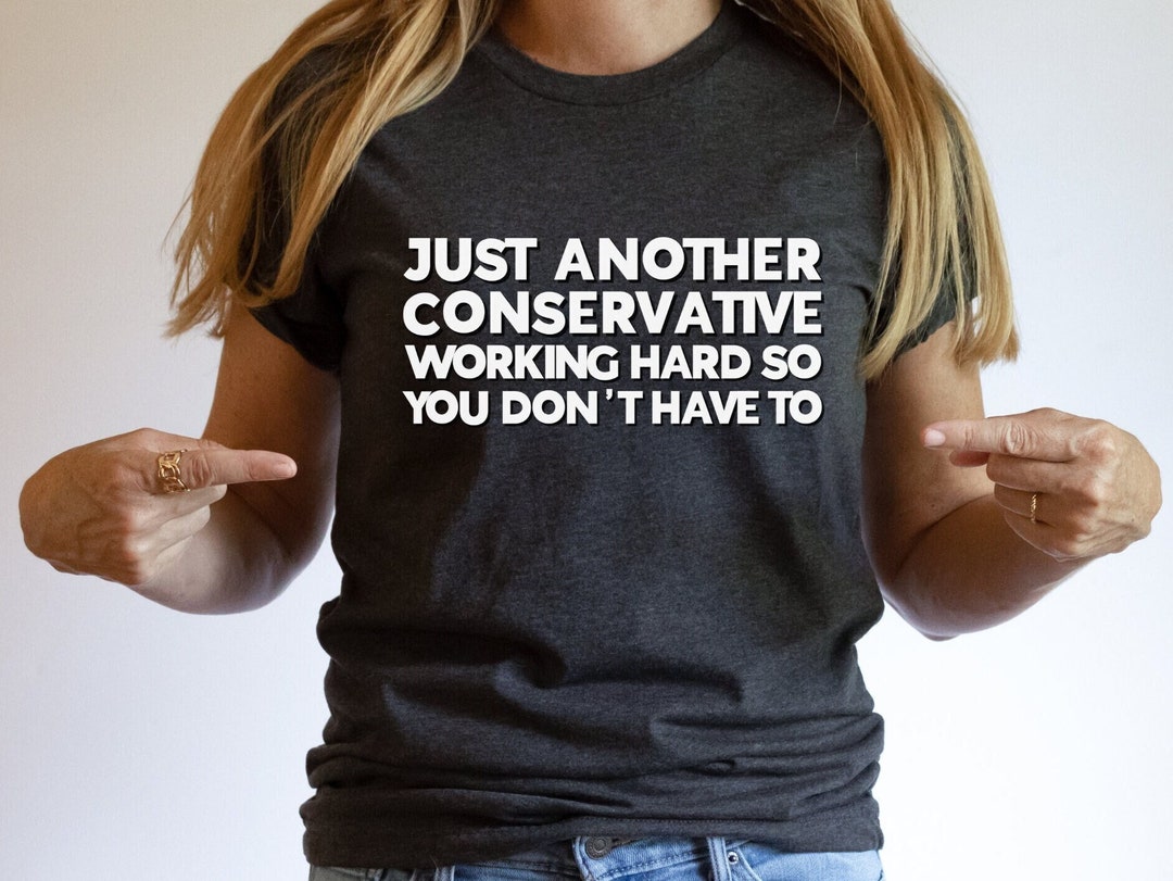 Conservative T-shirt, Just Another Conservative Working Hard so You Don ...