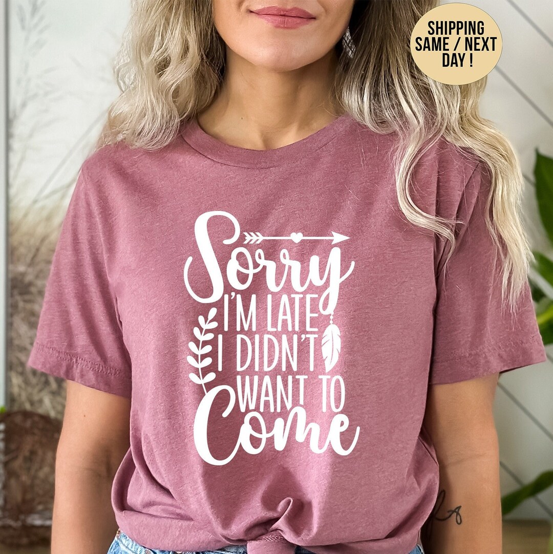 Sorry I'm Late I Didn't Want to Come Shirt,humor Tee,funny Shirt ...