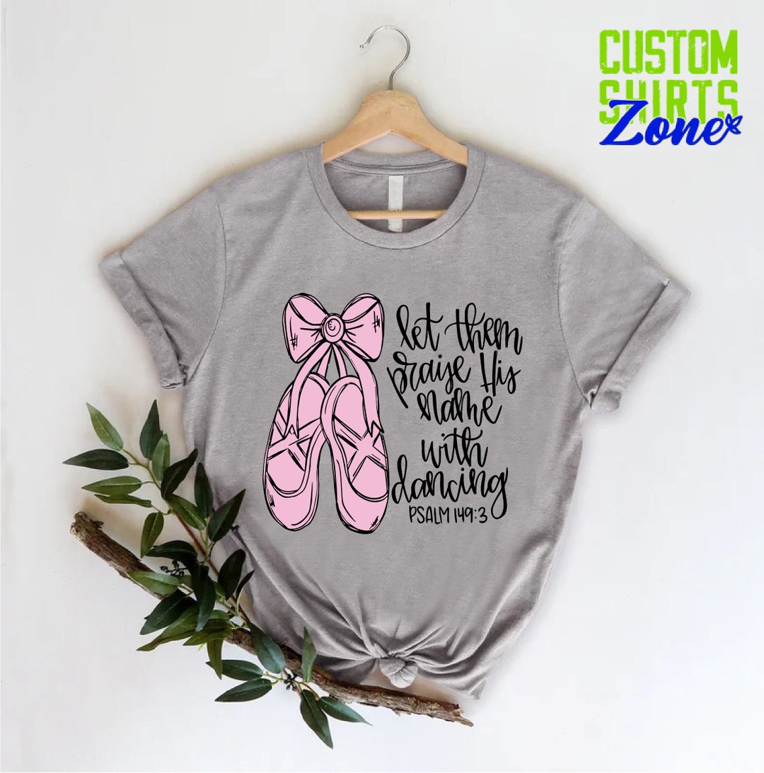 Ballet Shirt, Ballerina Shirt, Let Them Praise His Name With Dancing ...
