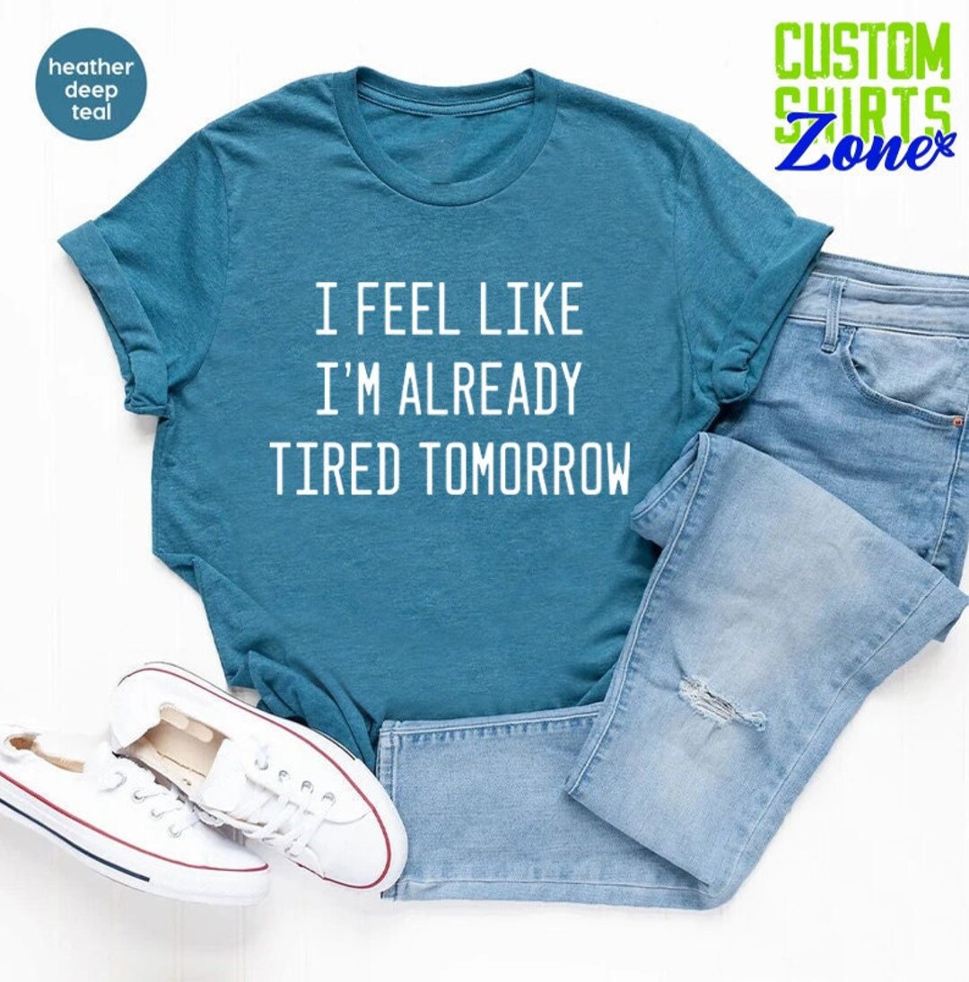 I'm Already Tired Tomorrow Shirt, Funny Lazy Gift, Lazy Days T Shirt ...