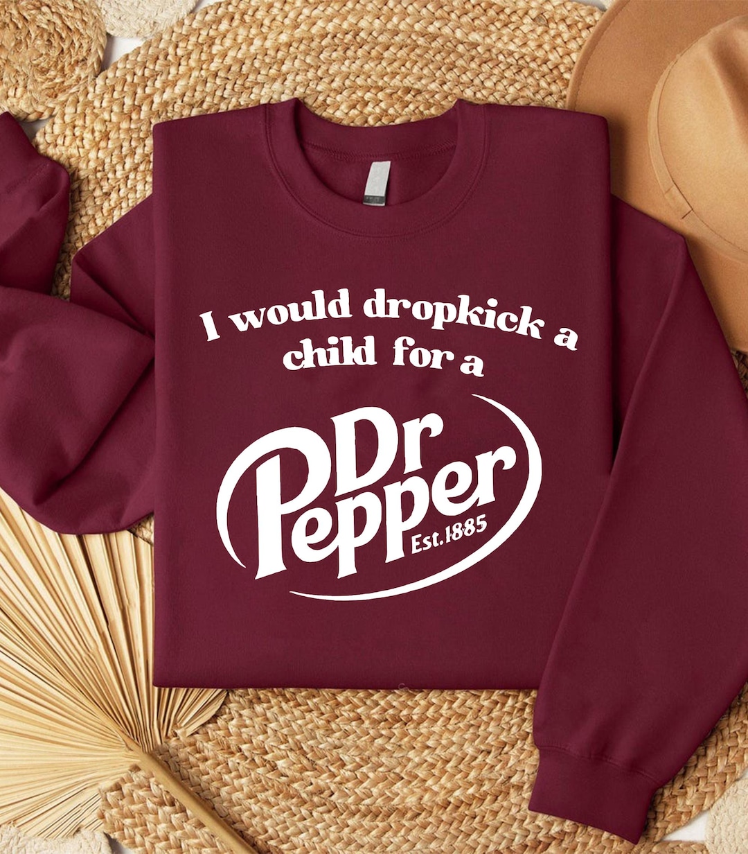 I Would Dropkick A Child for A Pepper Shirt, DR. Pepper Shirt, I Need A ...
