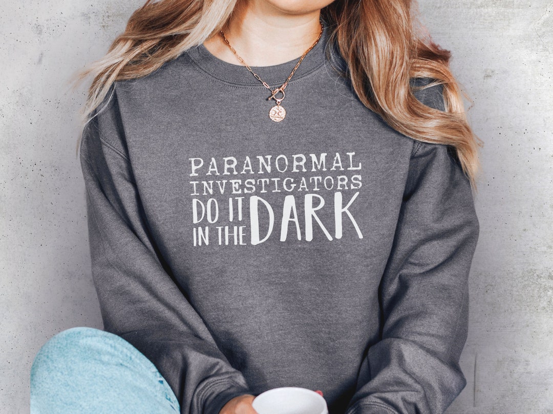 Paranormal Investigators Do It in the Dark Sweatshirt, Ghost Hunters ...
