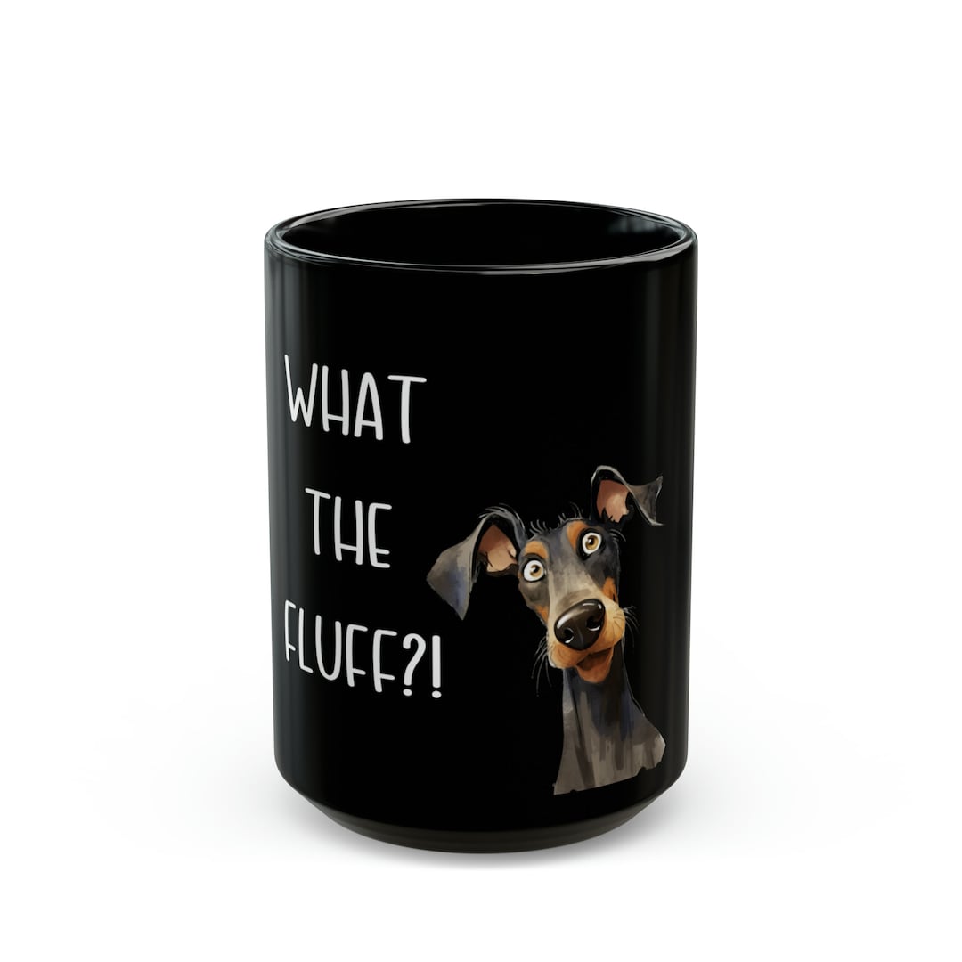 What the Fluff Funny Dog Mug Funny Dog Coffee Mug Doberman Rottweiler ...