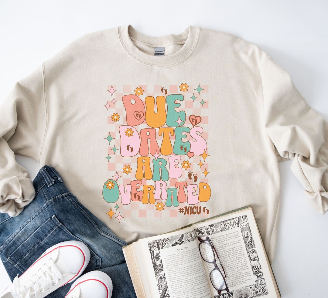 Due Dates Are Overrated Sweatshirt - NICU Squad Apparel, NICU Nurse ...