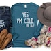 Yes, I'm Cold Unisex Long Sleeve Shirt, Winter Always Cold Shirt, Funny ...