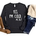 Yes, I'm Cold Unisex Long Sleeve Shirt, Winter Always Cold Shirt, Funny ...