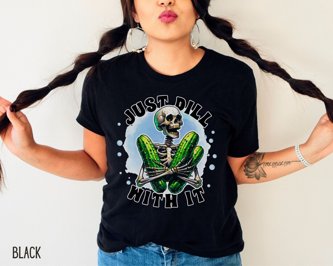 Pickle Lover Shirt, Just Dill With It Funny Skeleton Pickle Lover ...