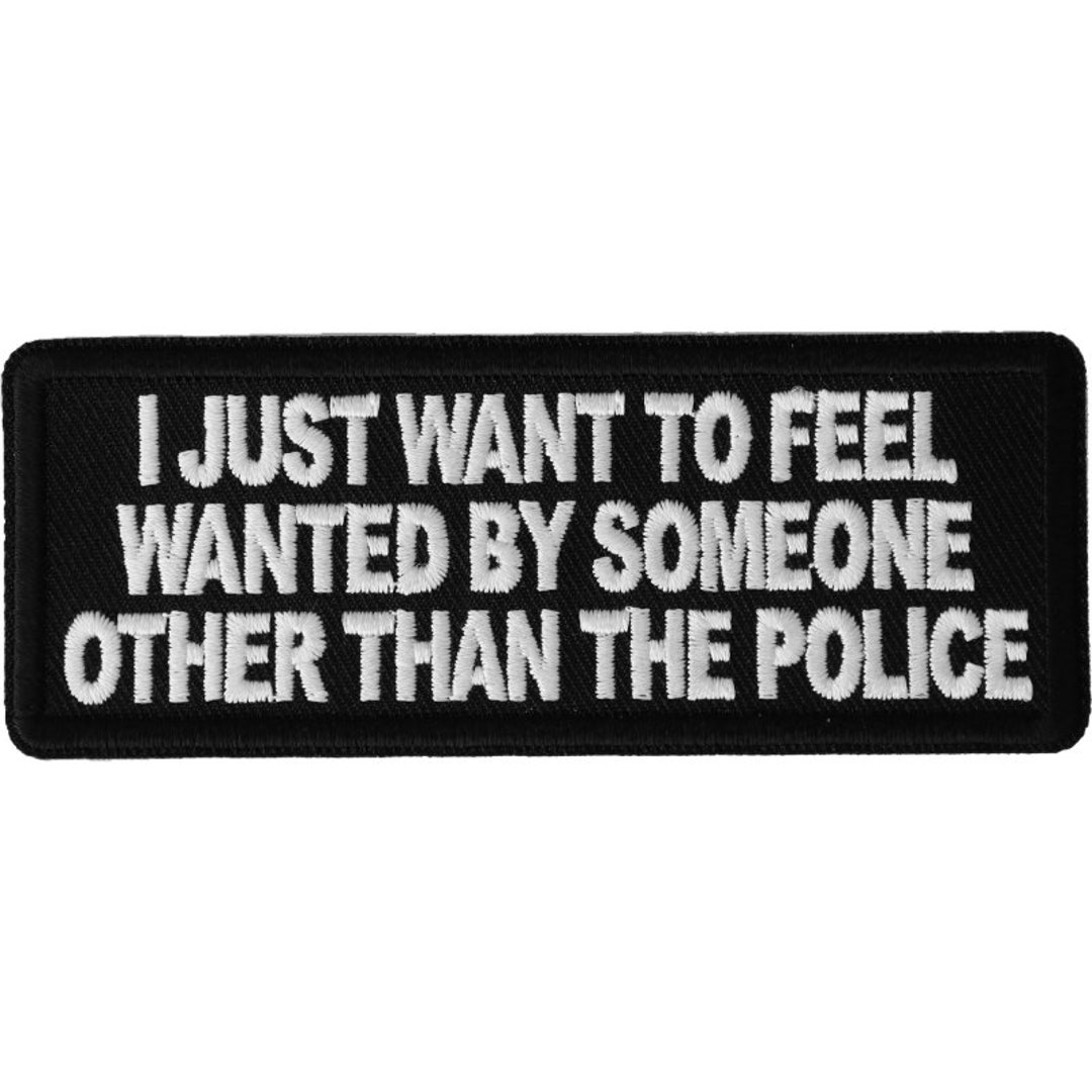 I Just Want to Feel Wanted by Someone Other Than the Police Authentic ...