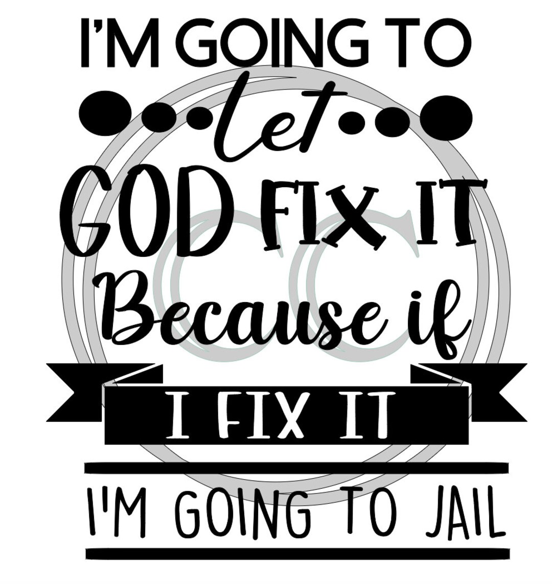 I'm Going to Let God Fix It Because If I Fix It I'm Going to Jail SVG ...