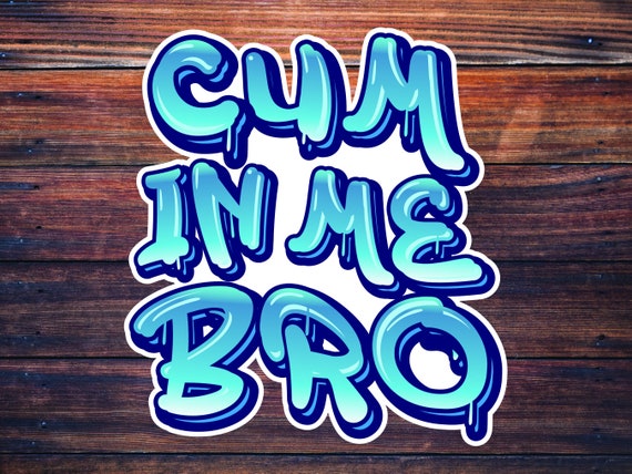 Cum In Me Bro Sticker 35 Inch Tall Laminated Water Etsy