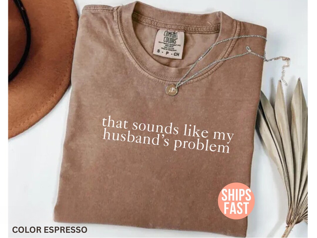 Comfort Colors® Sounds Like My Husbands Problem Shirt, Sarcastic Shirt ...