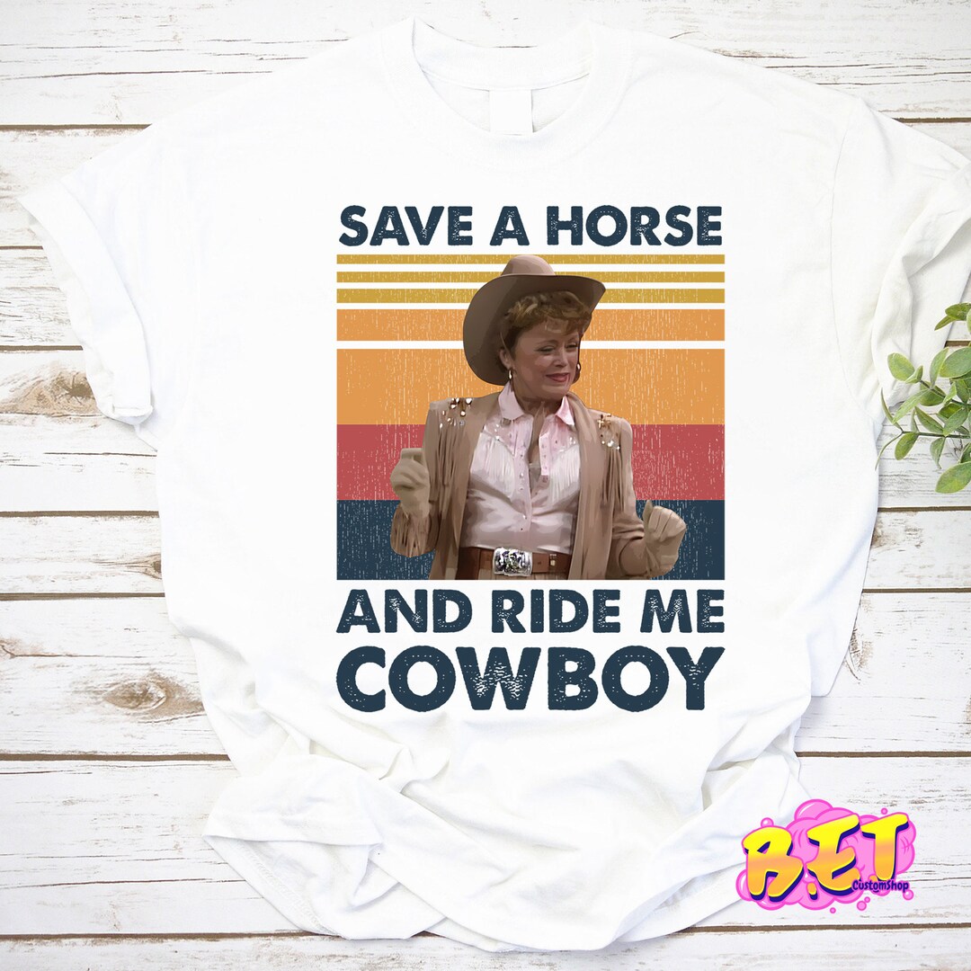 Save A Horse and Ride Me Cowboy Vintage T-shirt, Blanche Devereaux ...