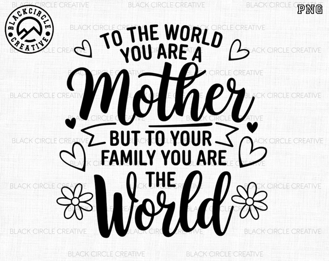 To the World, You Are A Mother Png, but to Your Family, You Are the ...