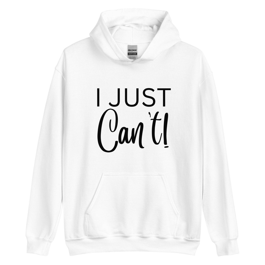 I Just Can't Hoodie Not Today Say No to Everything I Can't Today ...
