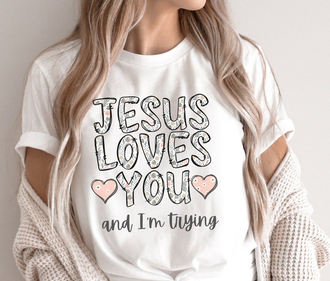 Funny Christian Shirt, Jesus Loves You and I'm Trying, Humorous ...