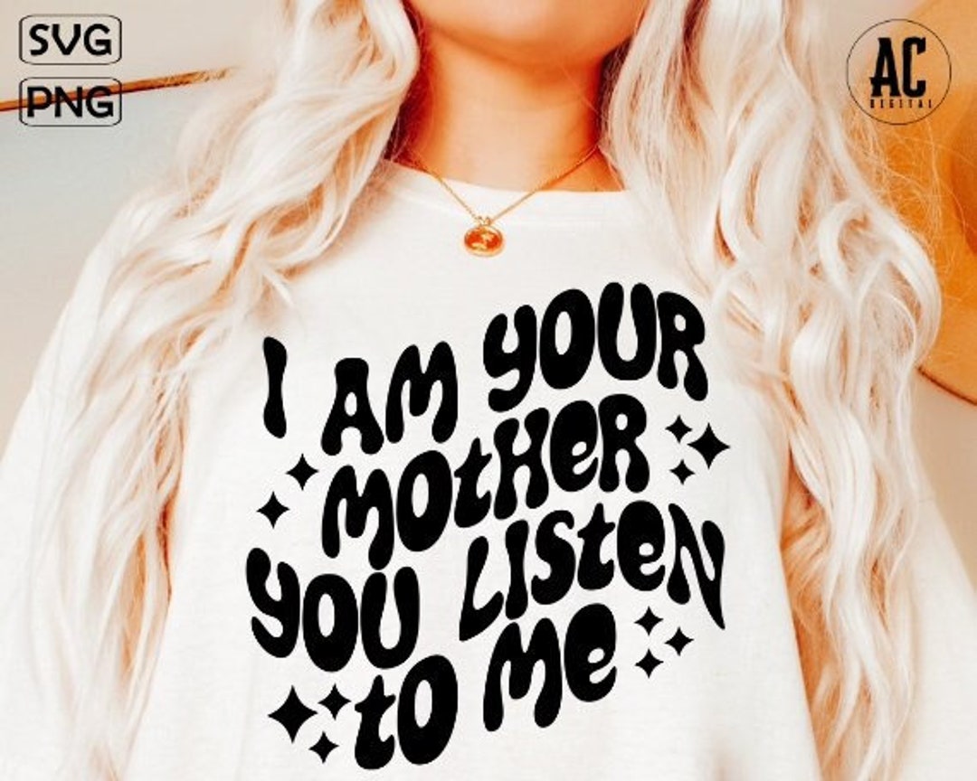 I Am Your Mother Svg, I Am Your Mother Png, You Listen to Me Svg, Retro ...