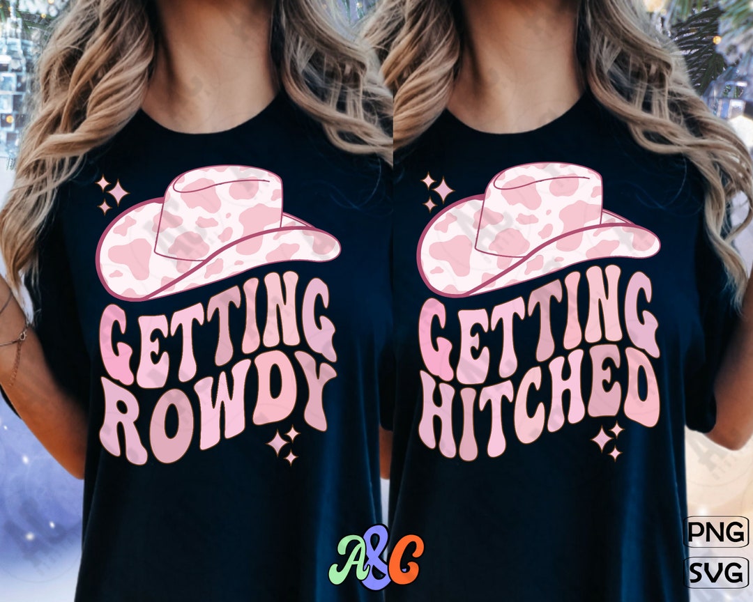 Getting Hitched Getting Rowdy SVG, Cowboy Hat Png, Bachelorette Party ...