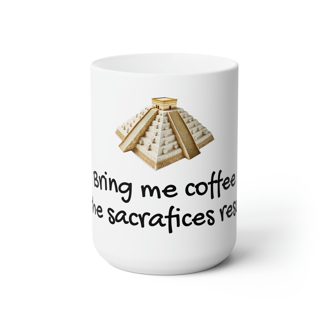 Funny Aztec Mug - Aztec Meme Mug - 'bring Me Coffee or the Sacrafices ...