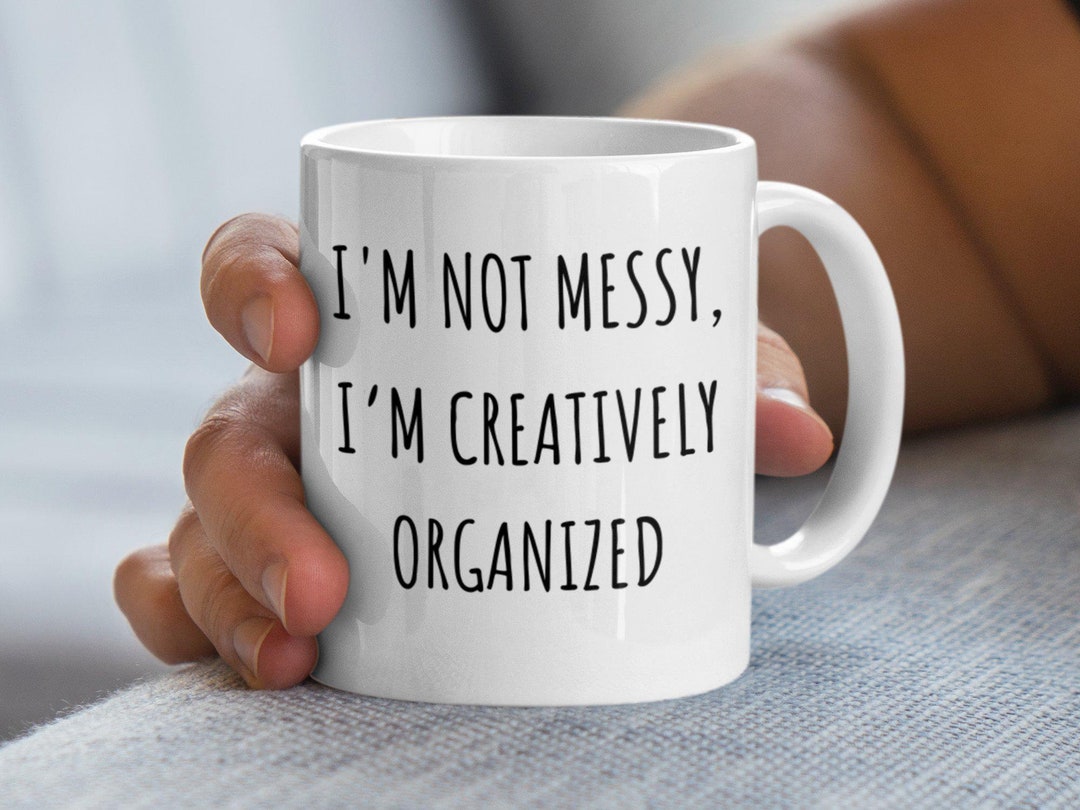 I'm Not Messy I'm Creatively Organized Mug, Funny Office Mug, Humorous ...