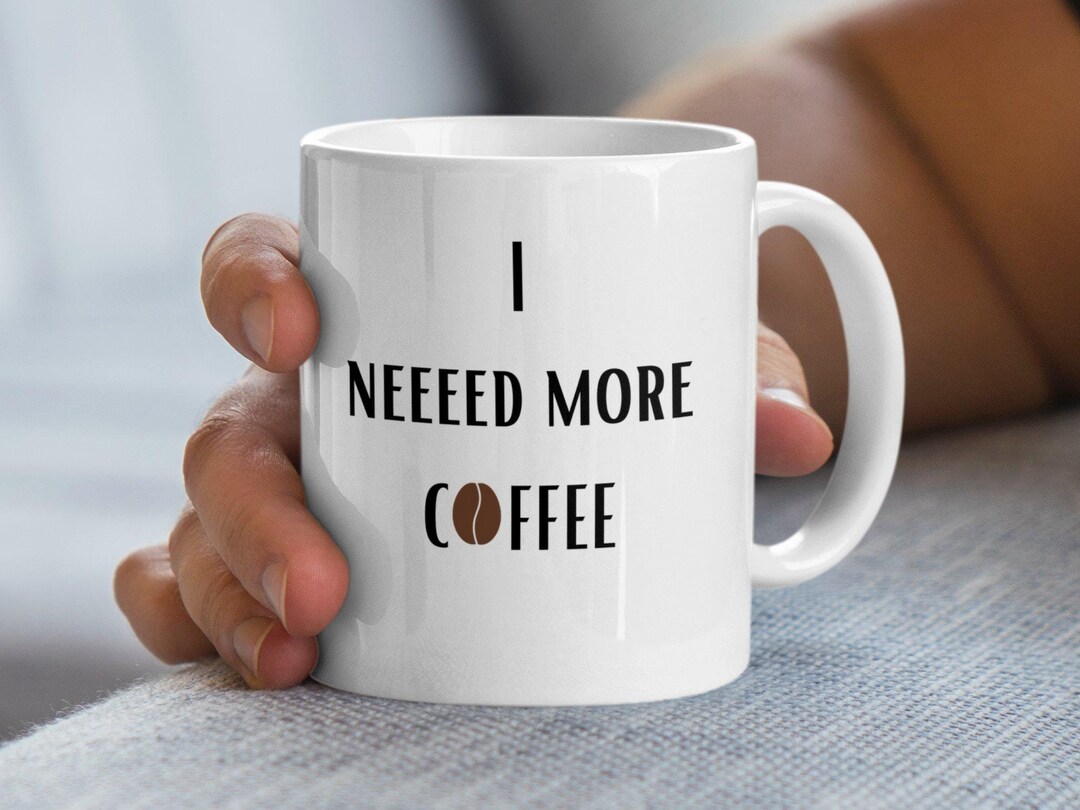 Coffee Mug, I NEEEED MORE COFFEE Print, Funny Coffee Lover Gifts ...