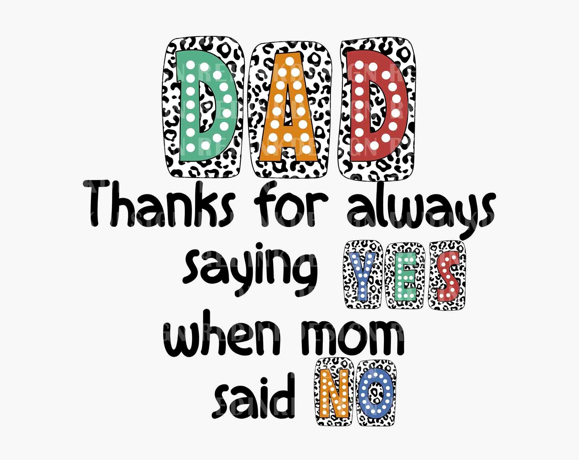 Dad PNG, Thanks for Always Saying YES When Mom Said NO Png, ,dad ...