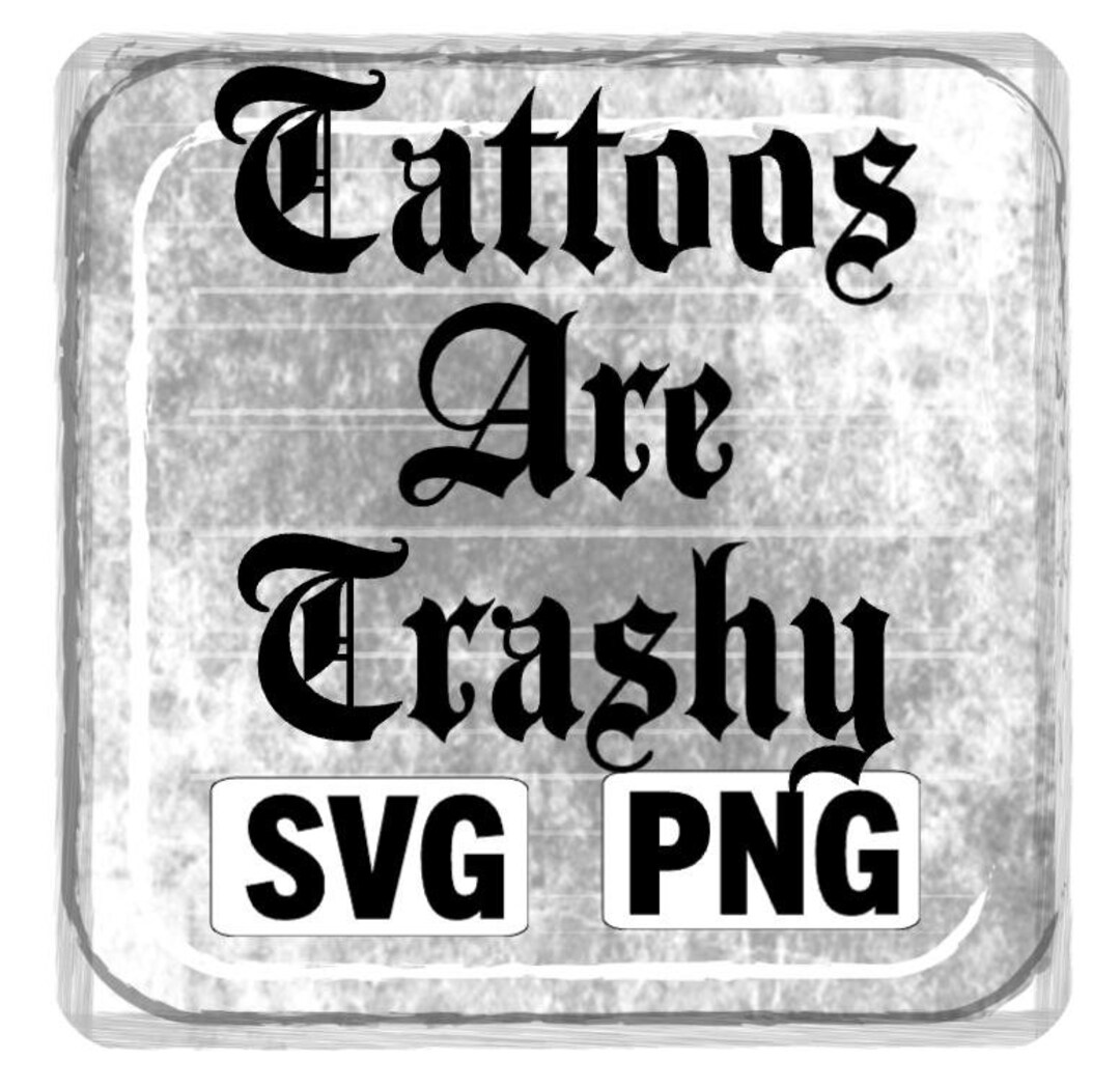 Tattoos Are Trashy, Tattoos Are Trashy Svg, Tattoos Are Trashy Png ...