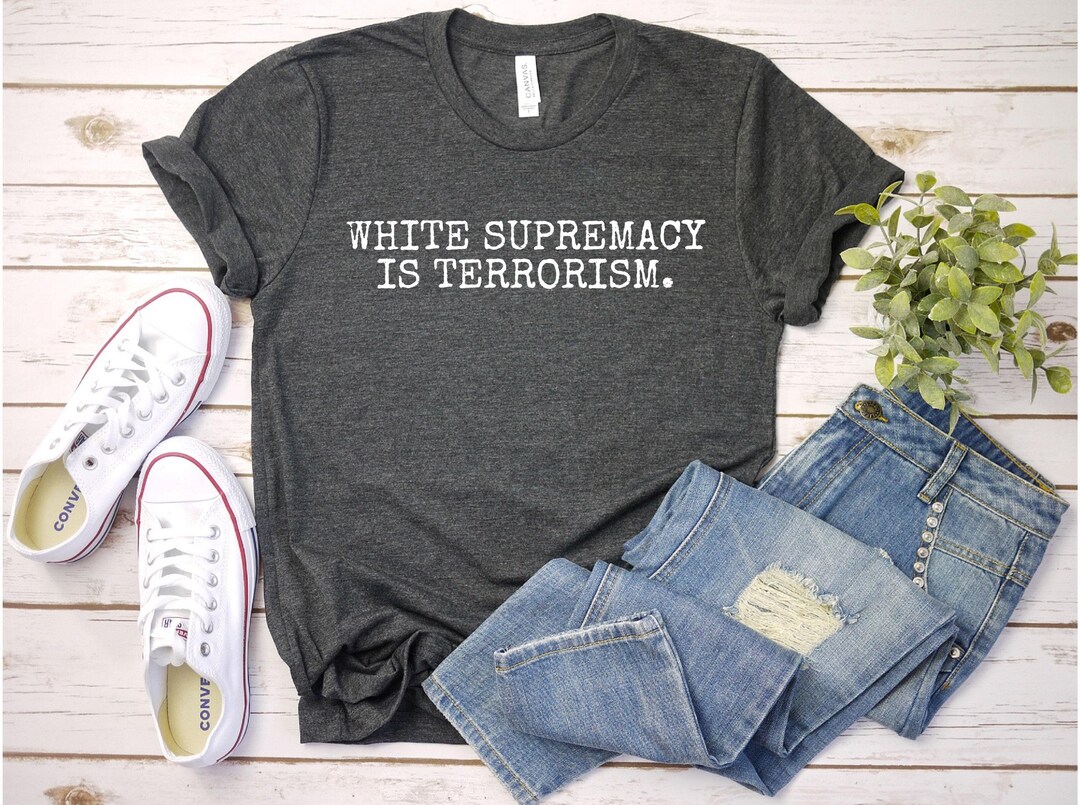 Anti Racism Shirt, White Supremacy is Terrorism, Stop Racism, End ...