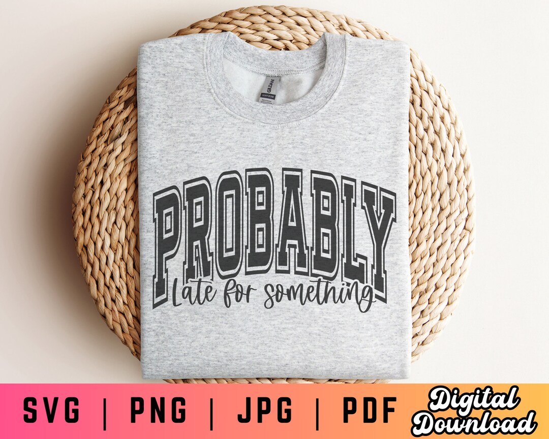 Probably Late for Something SVG PNG, Varsity Svg Png, Adult Humor Svg ...