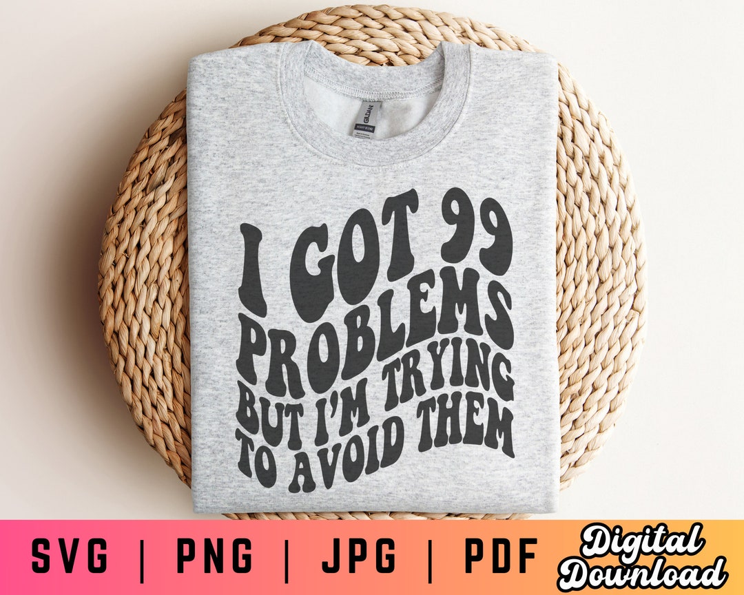 I Got 99 Problems but I'm Trying to Avoid Them SVG PNG, Adult Humor Svg ...