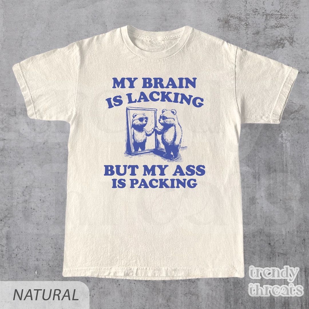 Funny Self-ironie Shirt • My Brain is Lacking but My Ass is Packing ...