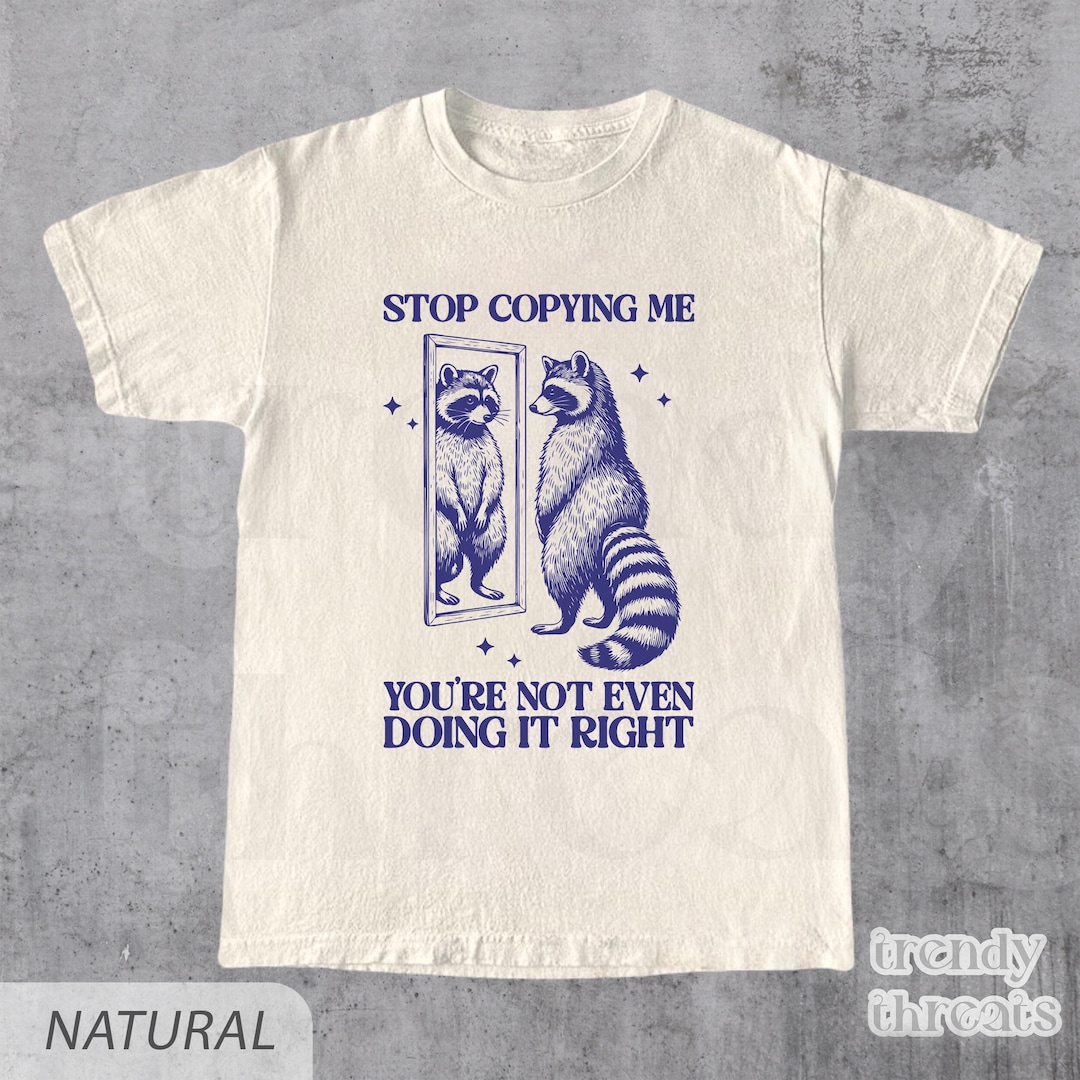 Stop Copying Me You're Not Even Doing It Right Shirt, Funny Raccoon ...