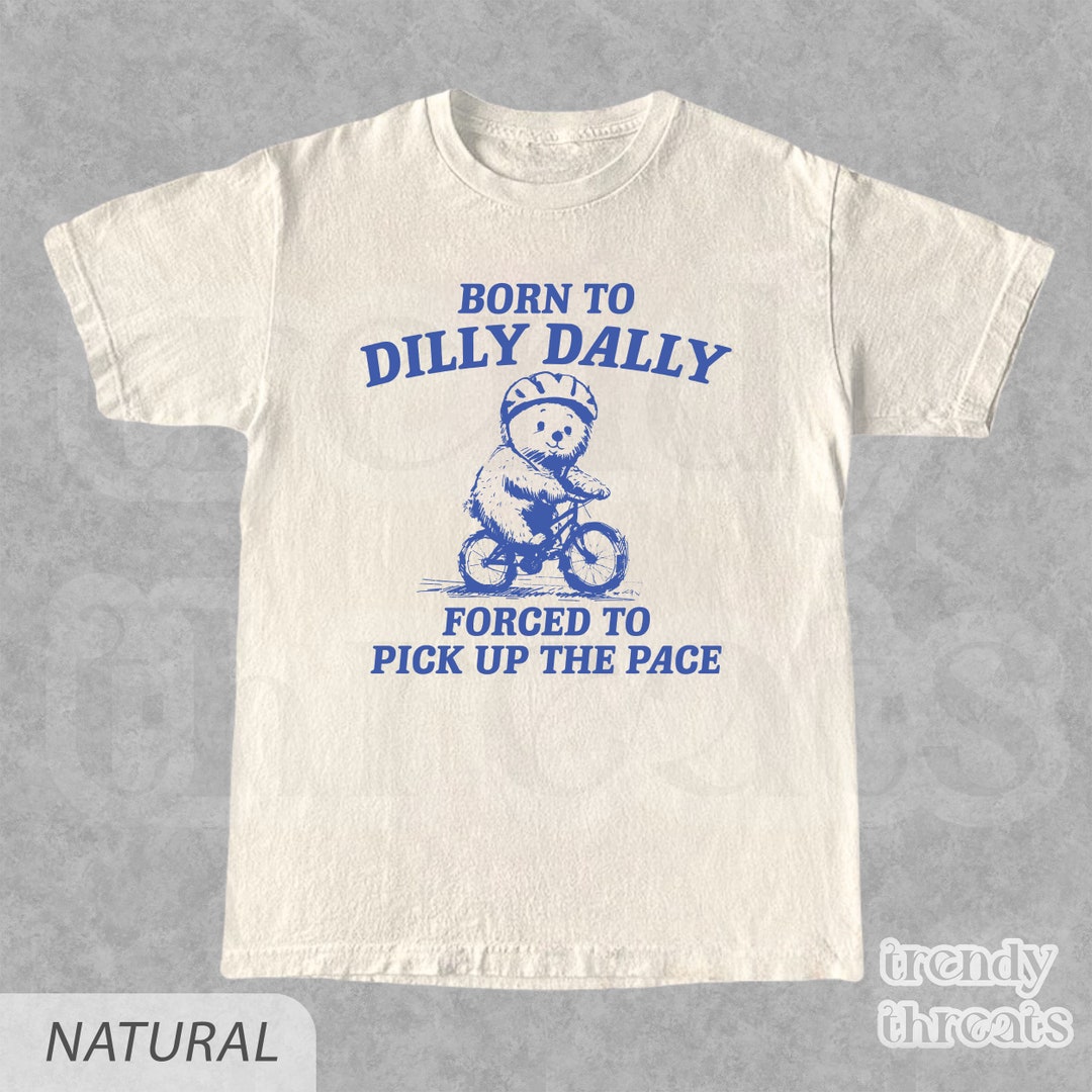 Born to Dilly Dally Forced to Pick up the Pace Shirt Funny Y2K Shirt Vintage Bear Shirt Funny ...